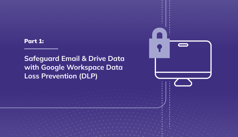Safeguard Email & Drive Data with Google Workspace Data Loss Prevention (DLP)